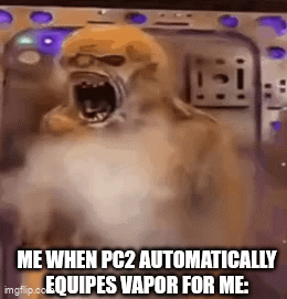 Me when PC2 Automatically Equipes Vapor for me When I want to play as ...