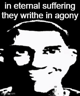 in eternal suffering they writhe in agony - Imgflip
