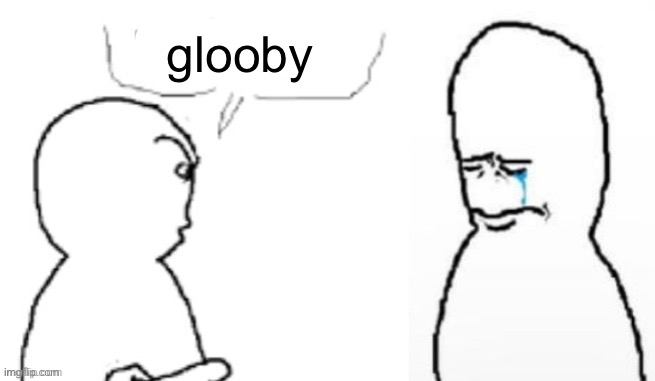 never thought i’d get called glooby - Imgflip