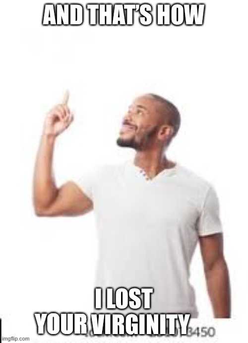and that is how i lost your virginity - Imgflip