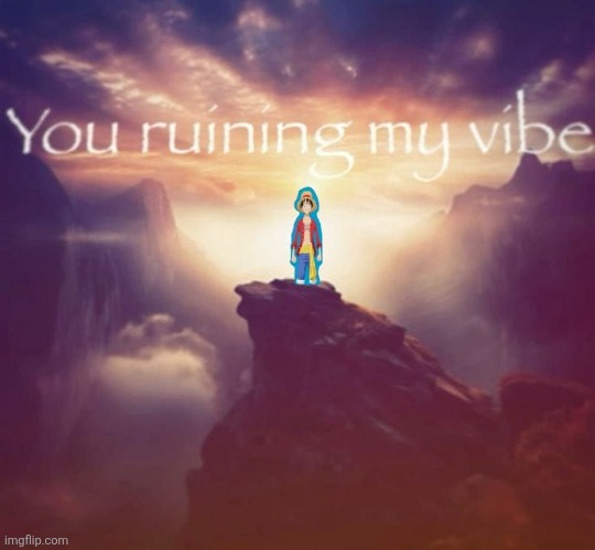You ruining my vibe - Imgflip