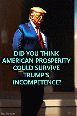Image tagged in gifs,trump,economy,broken,incompetence,everything trump ...