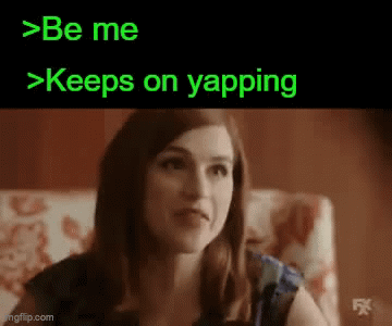 Be me, Keeps on yapping - Imgflip