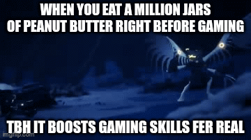 when you eat a million jars of peanut butter right before gaming - Imgflip