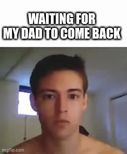 dad come back plz - Imgflip