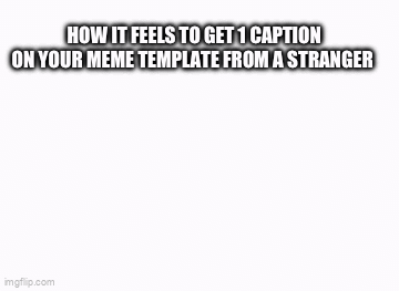 I wish I can easily see who caption my meme templates - Imgflip