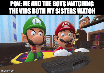 watching my sisters vids be like - Imgflip