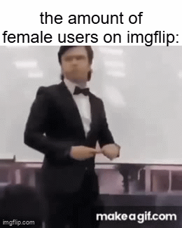 I get the feeling most of us are male - Imgflip
