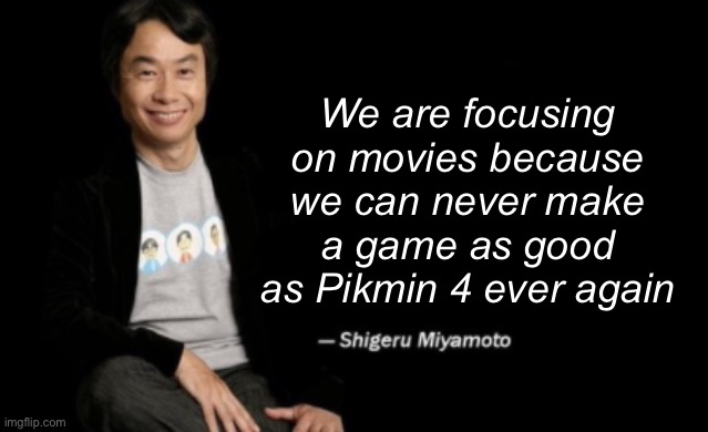 Actual Miyamoto Quote: “We are focusing on movies because we can never ...