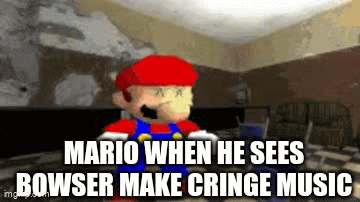 Mario when he sees Bowser make cringe music - Imgflip