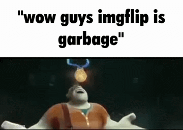 wow guys imgflip is garbage - Imgflip