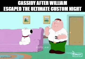 Cassidy spent so much time on the ultimate custom night, just so william can escape it. - Imgflip