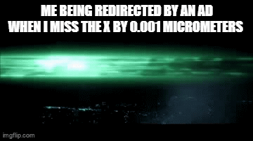 me being redirected by an ad when i miss the x by 0.001 micrometers ...
