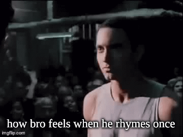 how bro feels when he rhymes once - Imgflip