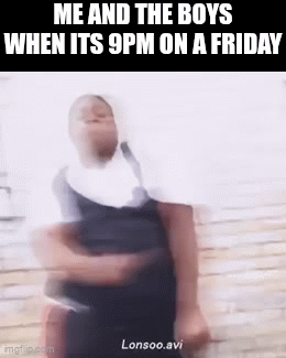 Me when it's Friday and its 9pm - Imgflip