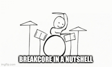 breakcore in a nutshell - Imgflip