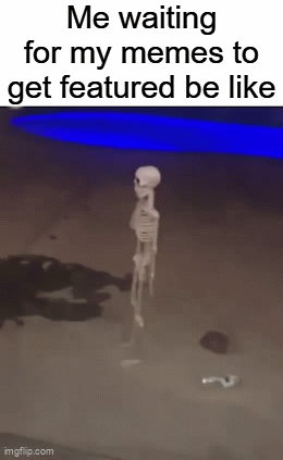 It has been 10 hours, AND I AM STILL WAITING!!!!!! - Imgflip