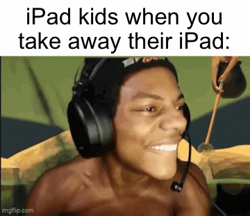 iPad kids be like: - Imgflip