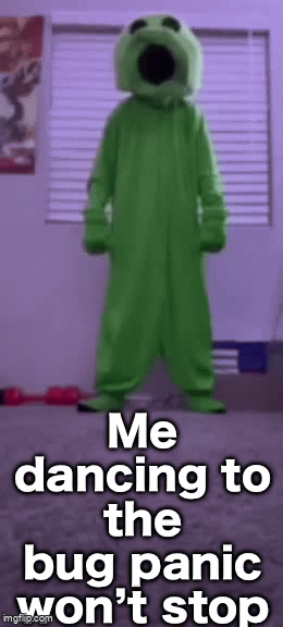 Me dancing to the bug panic won’t stop be like: - Imgflip