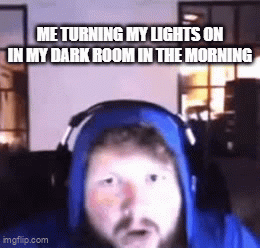 me turning my lights on in the morning - Imgflip