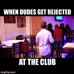 When dudes get rejected - Imgflip