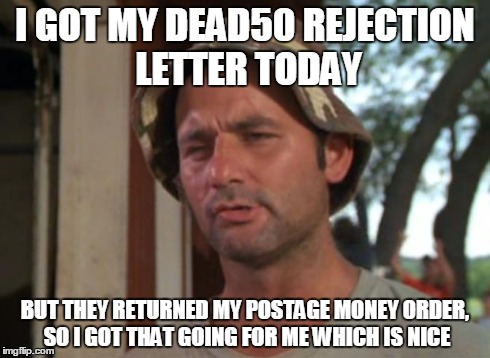 I got my Dead50 rejection letter today... - Imgflip