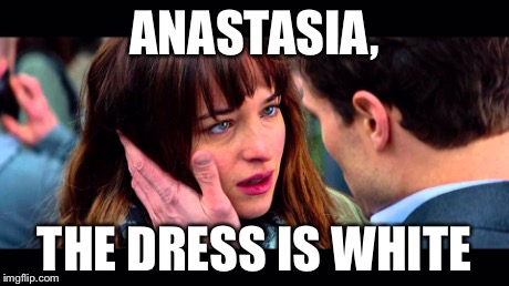 Anastasia, The dress is white! - Imgflip