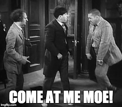 Come at me Moe! - Imgflip