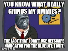 You know what really grinds my jimmies? - Imgflip