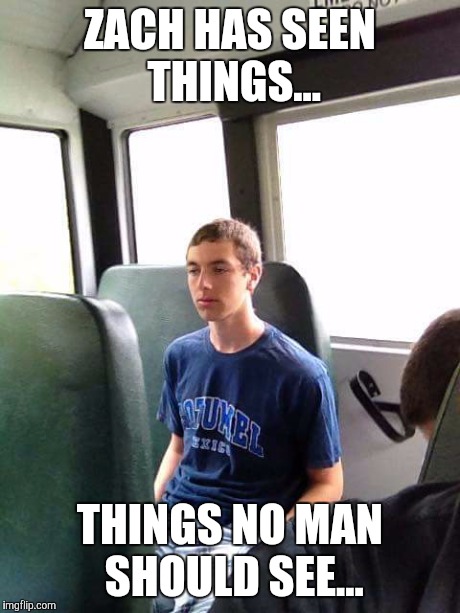 Zach has seen things - Imgflip