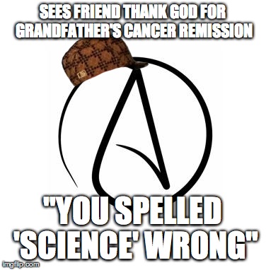 Just thought I'd level the playing field here -- Scumbag Atheist - Imgflip