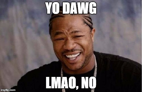 Yo Dawg Heard You Meme - Imgflip