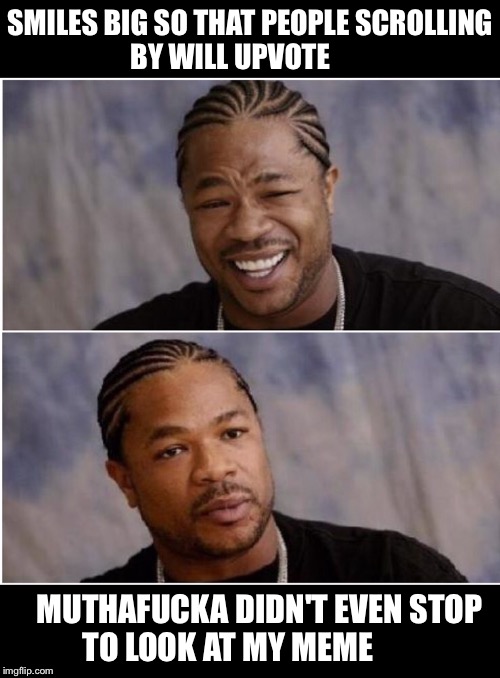 Image tagged in xhibit,smile,yo dawg heard you,upvote,scrollin ...