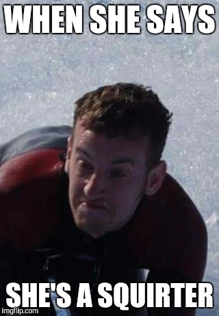 Image tagged in moist,wet,squirt,sex,slippery - Imgflip