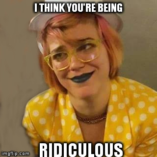 Image tagged in i think you're being rediculous - Imgflip