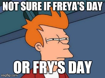 It's Freya's Day or... - Imgflip
