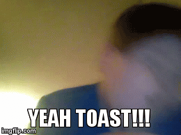 YEAH TOAST!!! - Imgflip