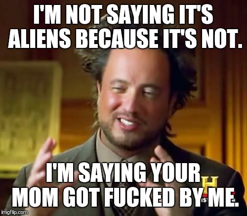 Ancient Aliens Meme - Imgflip